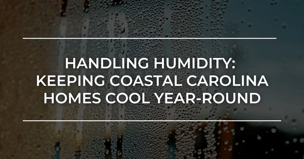Handling Humidity: Keeping Coastal Carolina Homes Cool Year-Round - Carolina Comfort Air